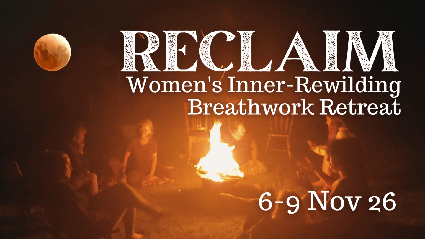RECLAIM Women’s Inner-Rewilding Breathwork Retreat: 6-9 Nov (Now open ...